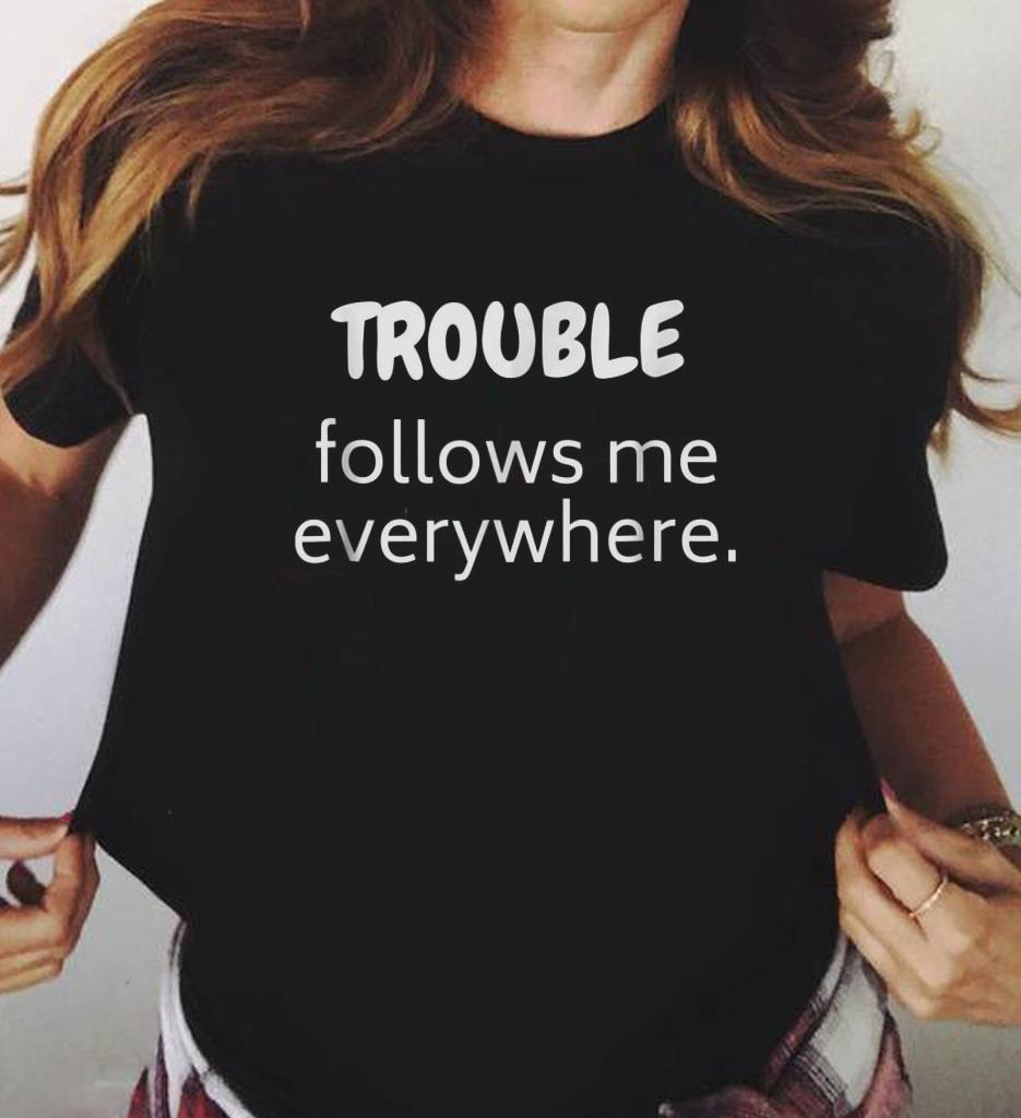 Nice Trouble Follows Me Everywhere shirt, hoodie, sweater, longsleeve t ...