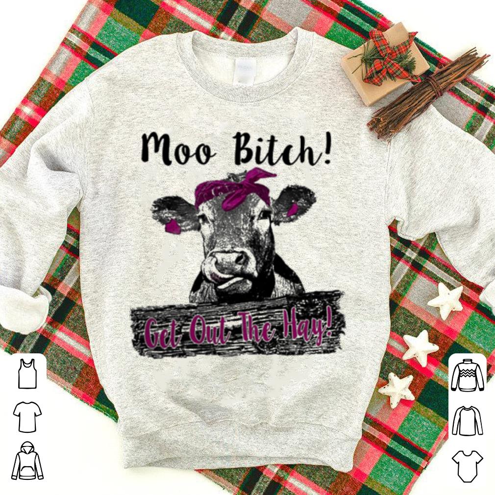 Cow Heifer Moo bitch get out the Hay shirt, hoodie, sweater, longsleeve ...