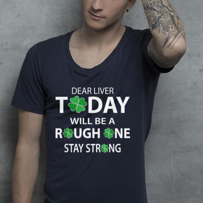 Dear Liver Today Will Be A Rough One Stay Strong shirt, hoodie, sweater ...
