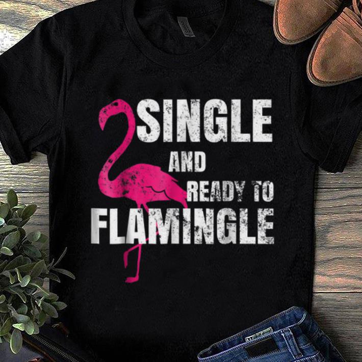 Premium Single And Ready To Flamingle. Flamingo shirt, hoodie, sweater ...
