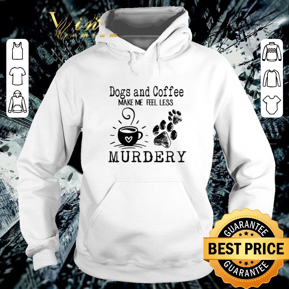 Official Paw Dogs and coffee make me feel less murdery shirt, hoodie ...