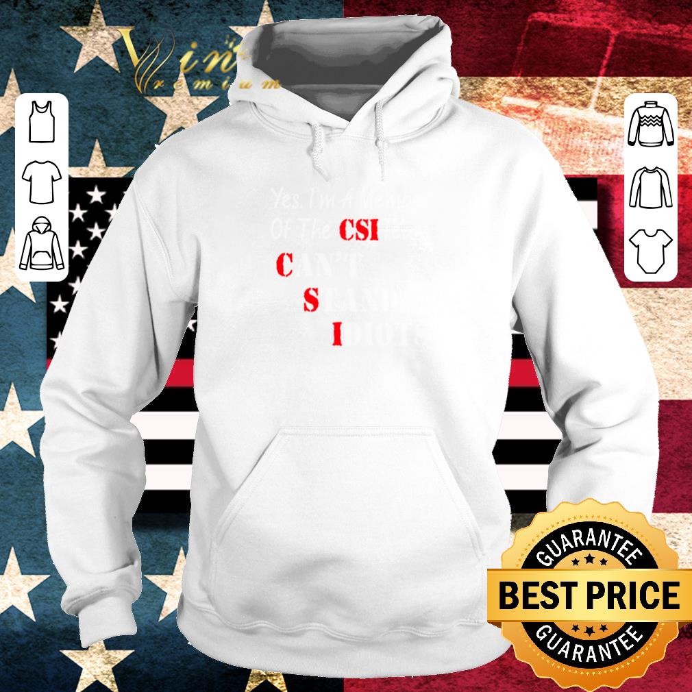 Yes I’m a member of the CSI team can’t stand idiots shirt hoodie ...