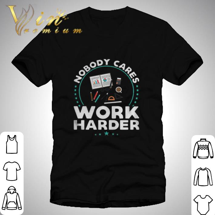 Nobody Cares Work Harder shirt hoodie, sweatshirt, longsleeve tee