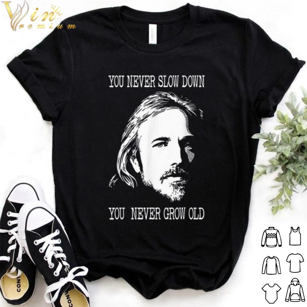 Top Tom Petty you never slow down you never grow old shirt hoodie ...