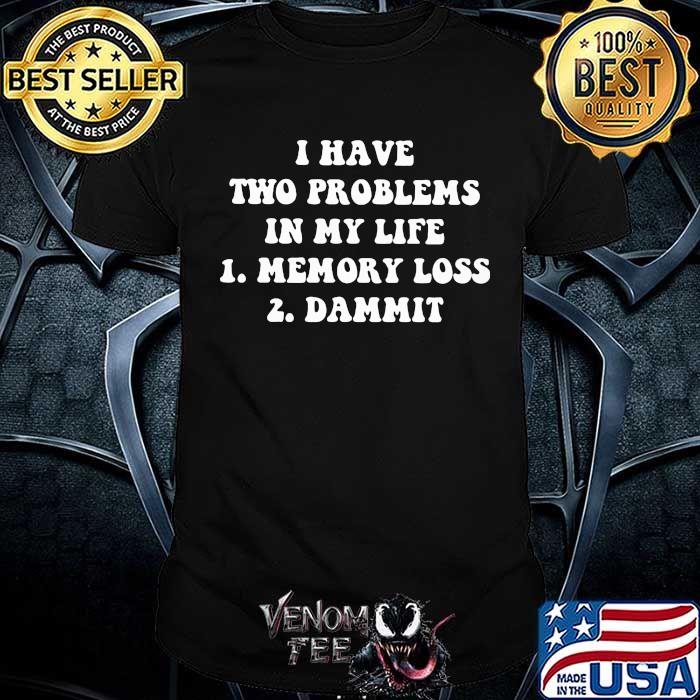 I Have Two Problems In My Life Memory Loss Dammit Shirt