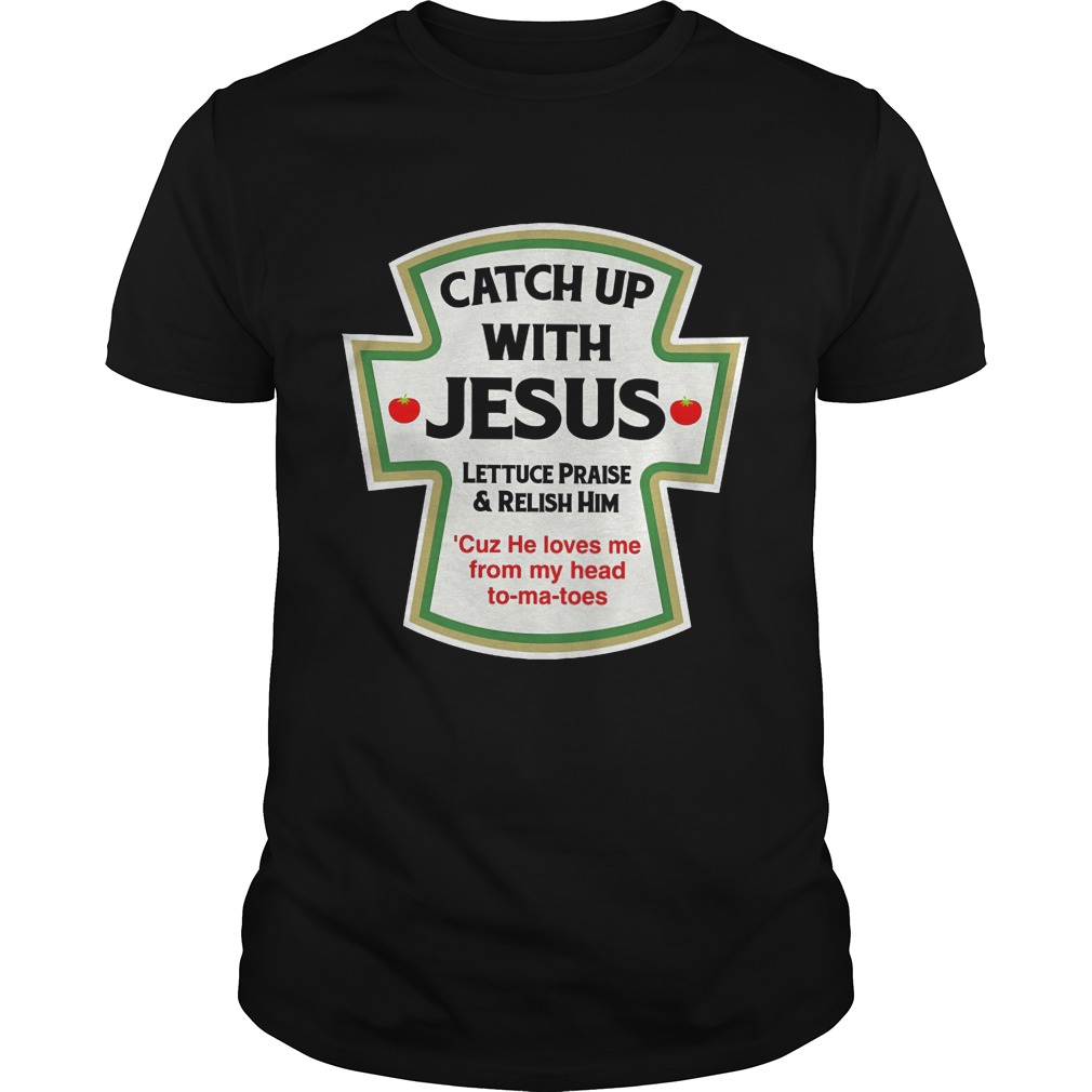 Catch up with jesus lettuce praise and relish him shirt, hoodie ...