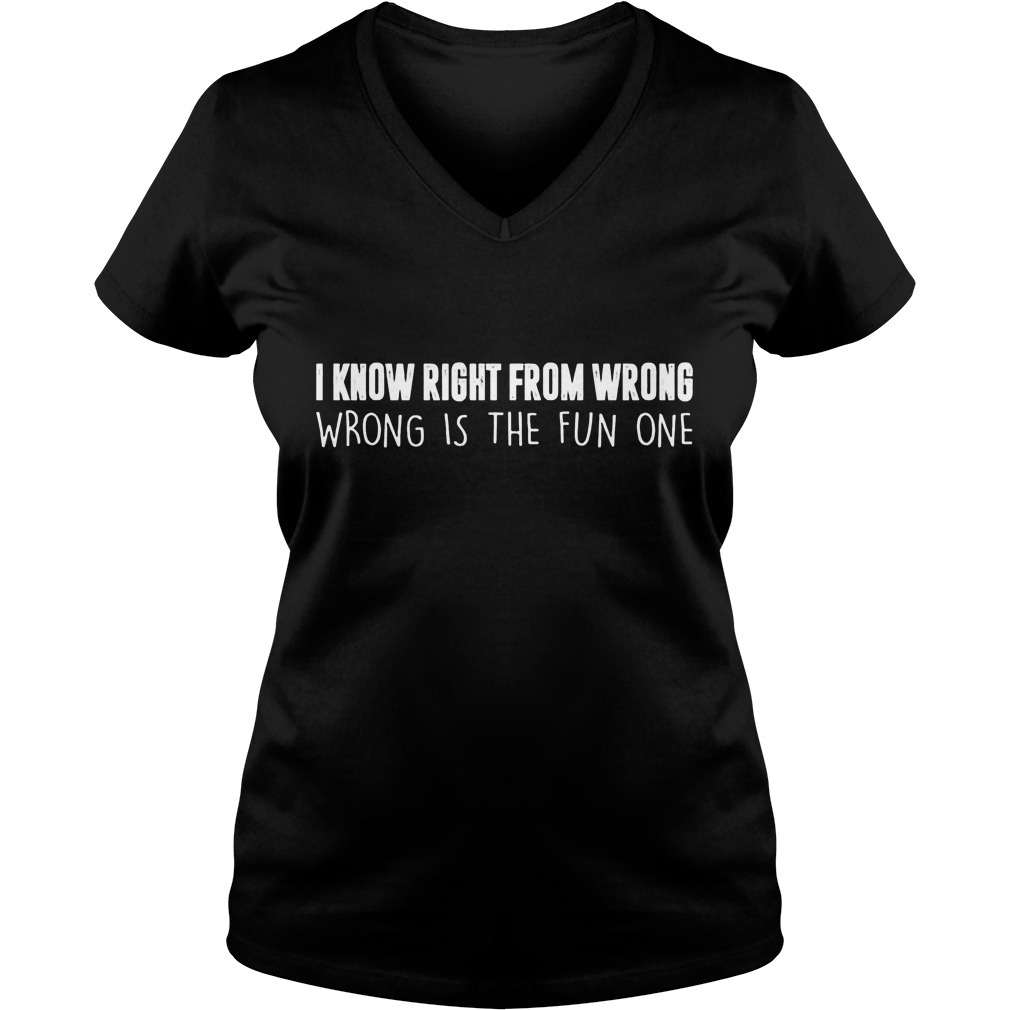 I Know Right From Wrong Wrong Is The Fun One T Shirt Limited Edition I Know Right From Wrong Wrong Is The Fun One T Shirt Limited Edition