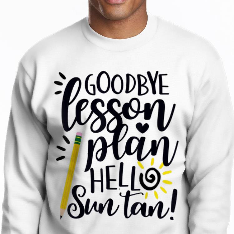 Original Goodbye Lesson Plan Hello Sun Tan Teacher Shirt, hoodie ...