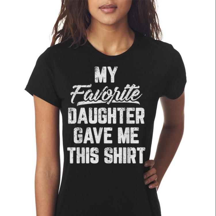 Awesome My Favorite Daughter Gave Me This Shirt Father Day shirt shirt ...