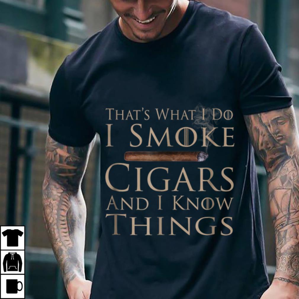 The Best That's What I Do I Smoke Cigars And I Know Things shirt ...