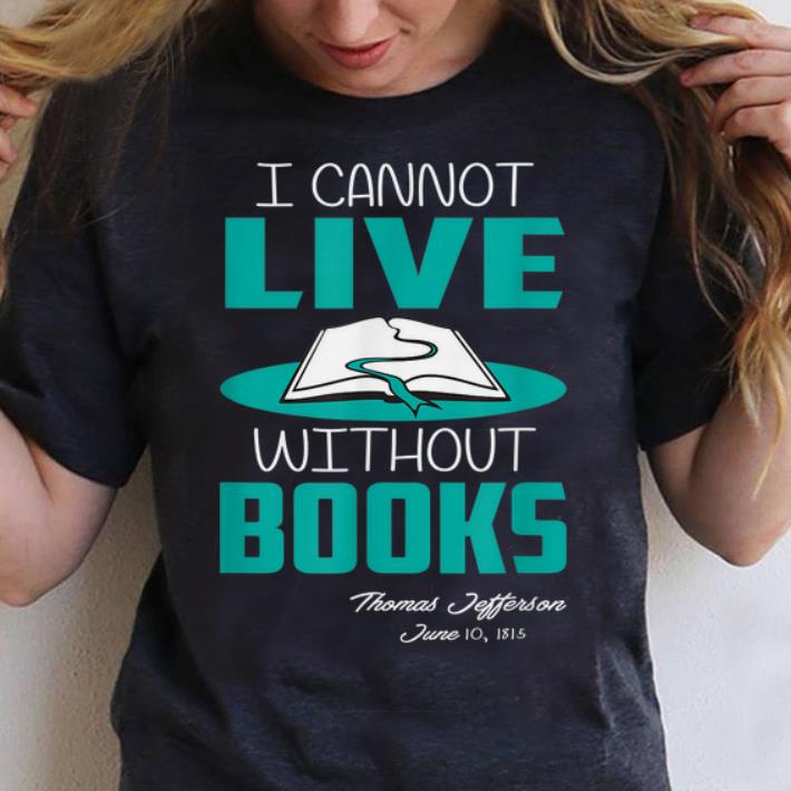 Premium I Cannot Live Without Books Librarian Themed Gift shirt, hoodie ...