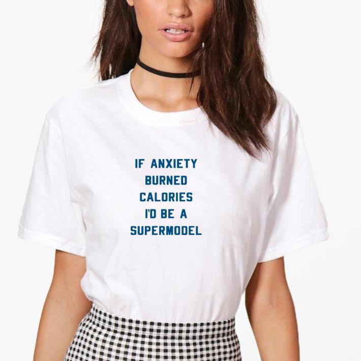 Pretty If anxiety burned calories i'd be a supermodel shirt, hoodie ...