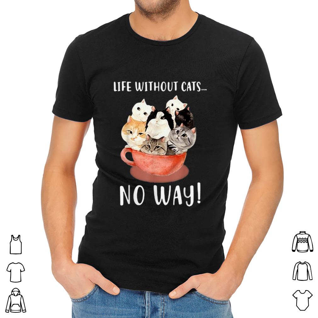 Official Life Without Cats No Way shirt, hoodie, sweater, longsleeve t ...
