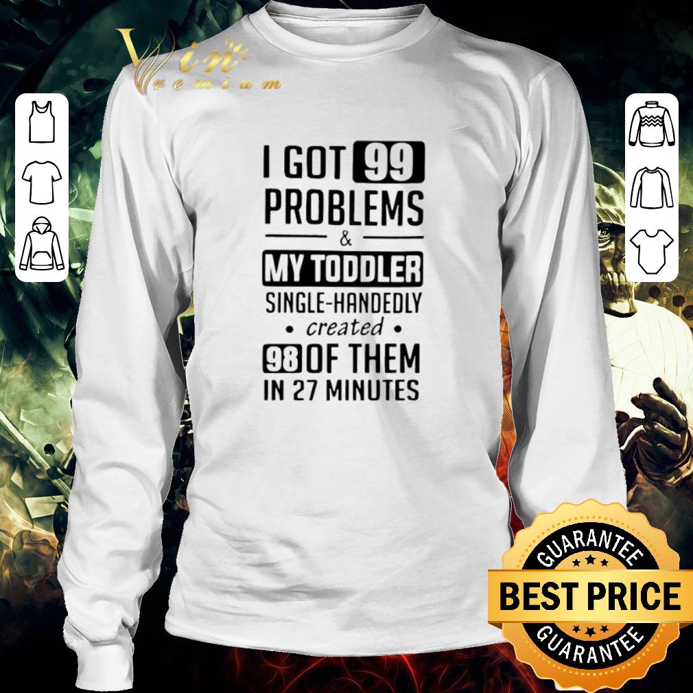 Funny I got 99 problems and my toddler single handedly created 98 of ...