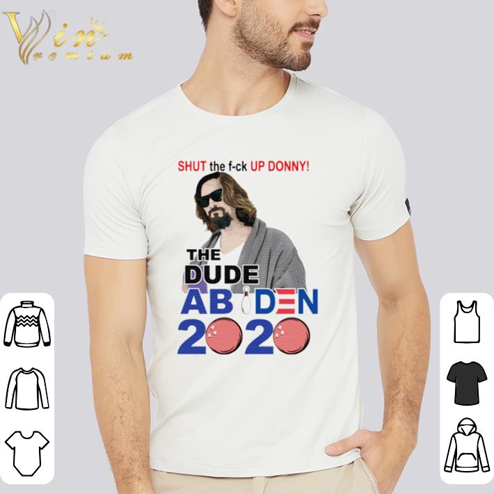 Original Shut the fuck up Donny the Dude Abiden 2020 shirt, hoodie ...