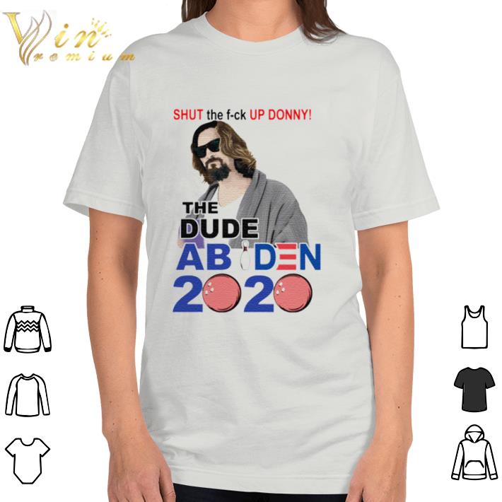 Original Shut the fuck up Donny the Dude Abiden 2020 shirt, hoodie ...