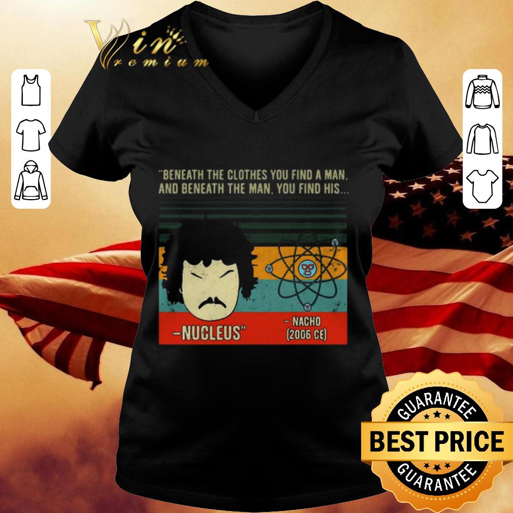 Vintage Beneath The Clothes You Find A Man Nucleus Nacho 2006 shirt ...