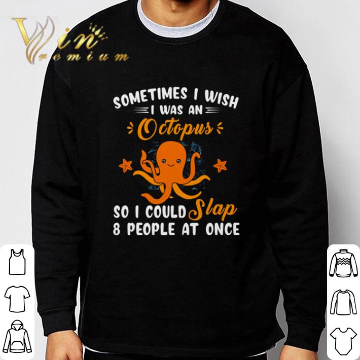 Sometimes I wish I was an Octopus so I could slap 8 people shirt ...
