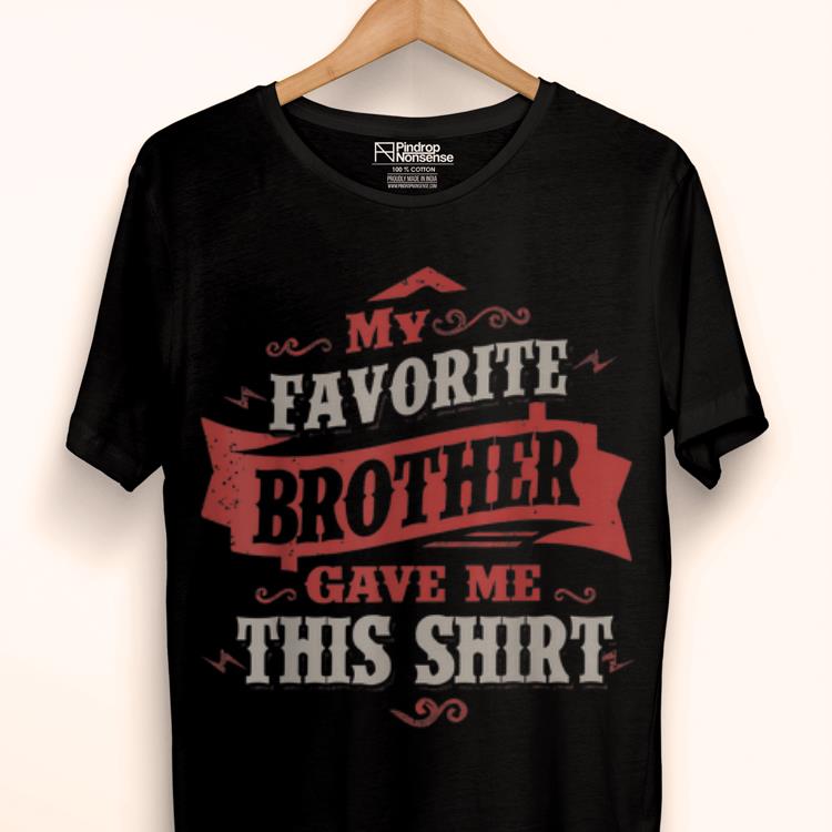 Original My Favorite Brother Gave Me This Shirt Shirt, hoodie, sweater ...