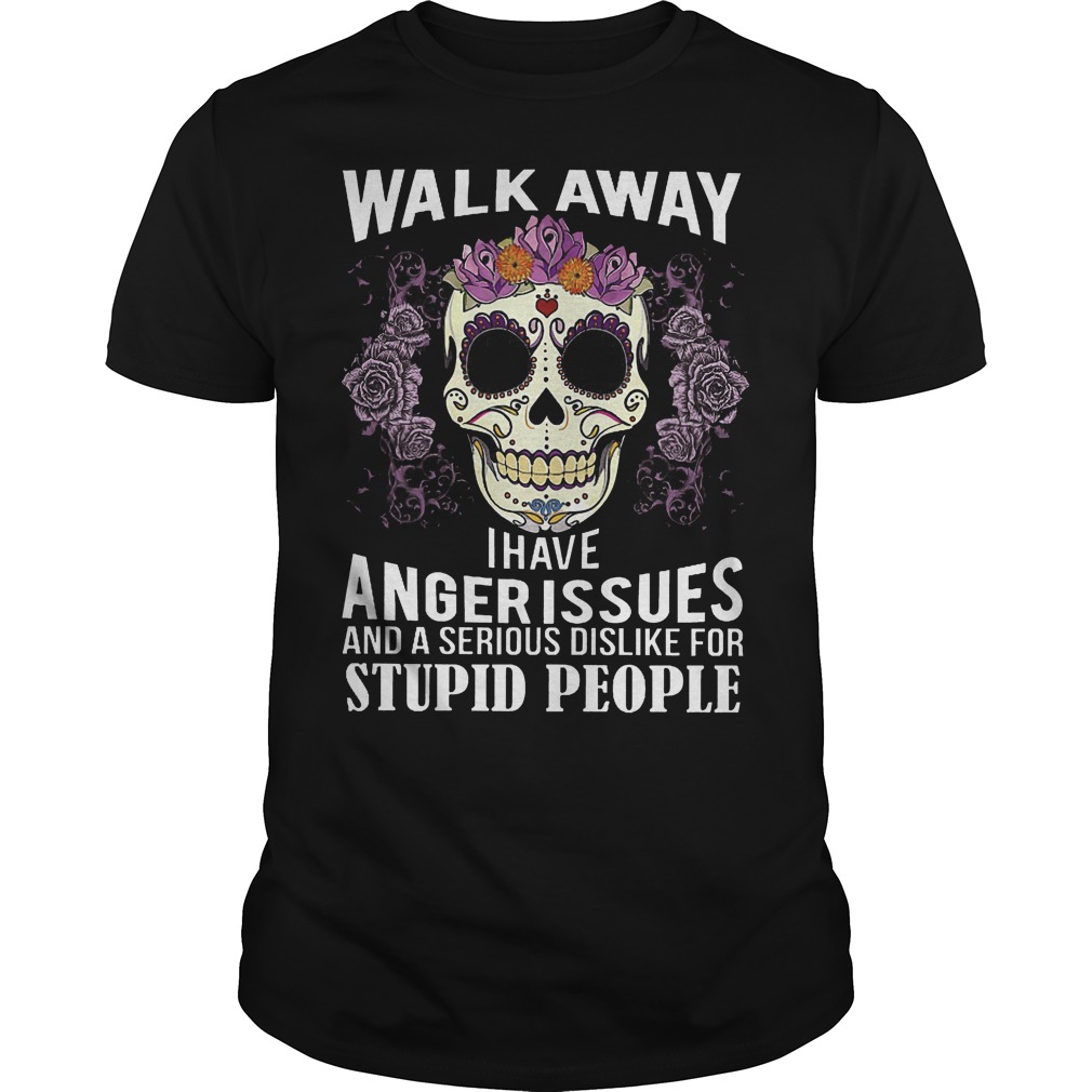Walk Away I Have Anger Issues And A Serious Dislike Shirt, hoodie ...