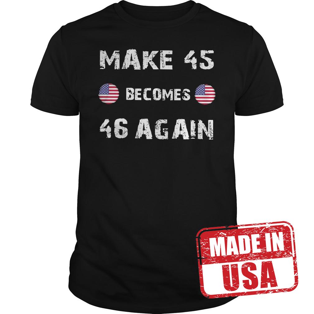 Original Make 45 Becomes 46 Again shirt, hoodie, sweater, longsleeve t ...