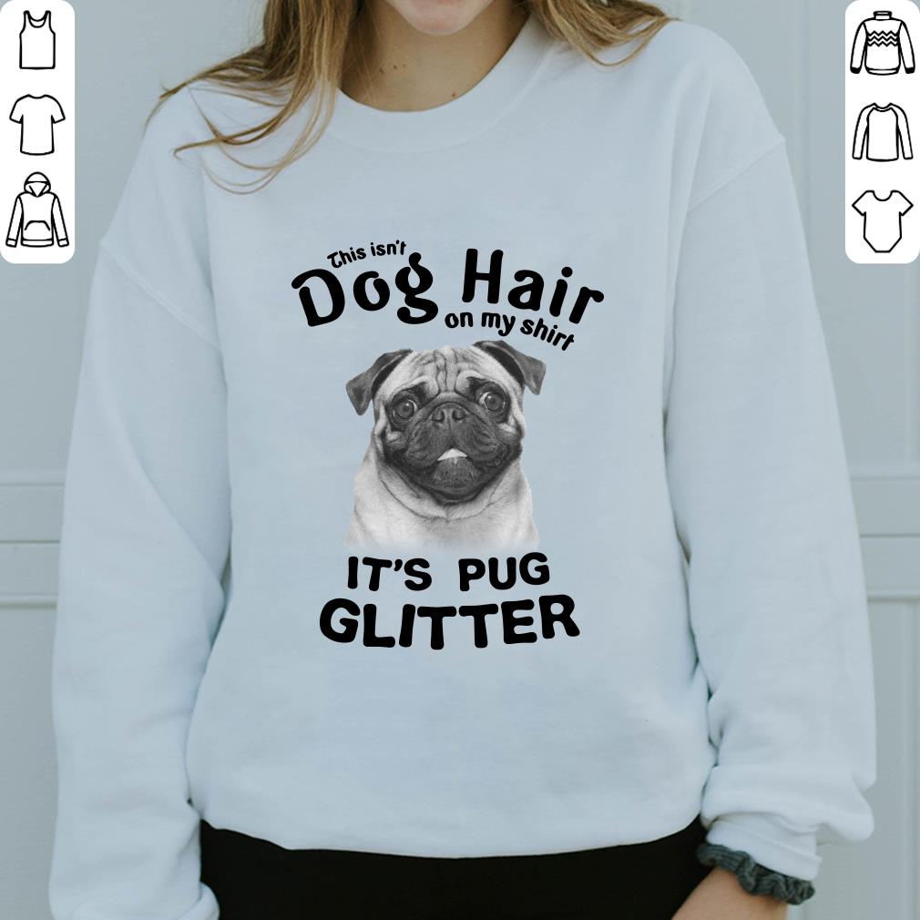 Awesome This Isn’t Dog Hair On My Shirt It’s Pug Glitter shirt, hoodie ...