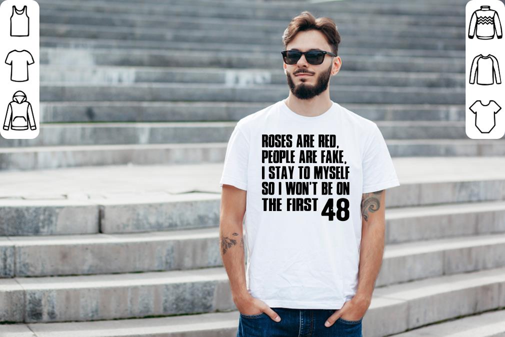 Hot Roses are red people are fake I stay to myself the first 48 shirt ...