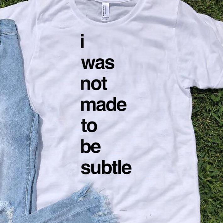 Premium I Was Not made To Be Subtle shirt, hoodie, sweater, longsleeve ...