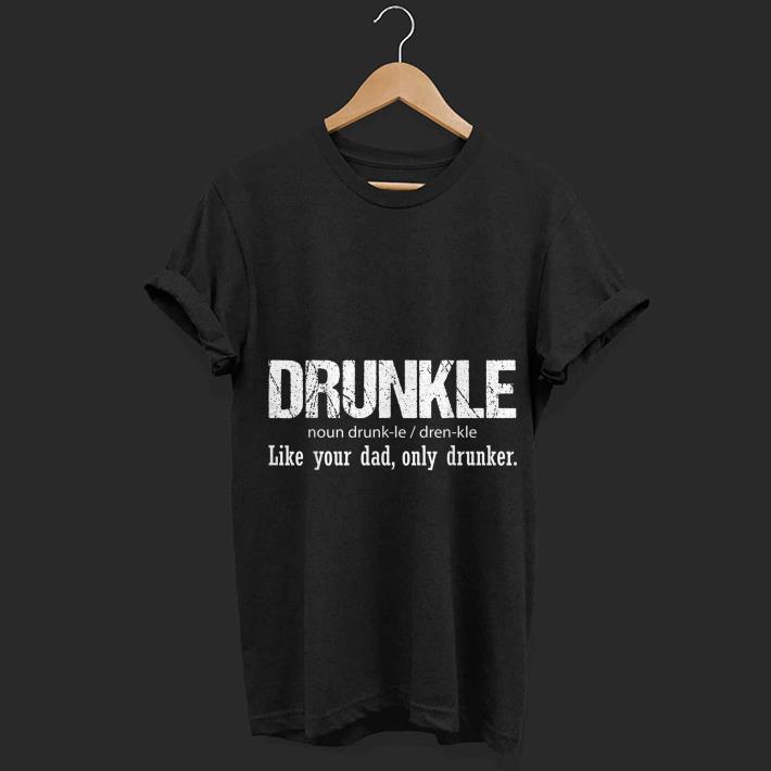 Awesome Drunkle Like your Dad Only Drunker shirt, hoodie, sweater ...