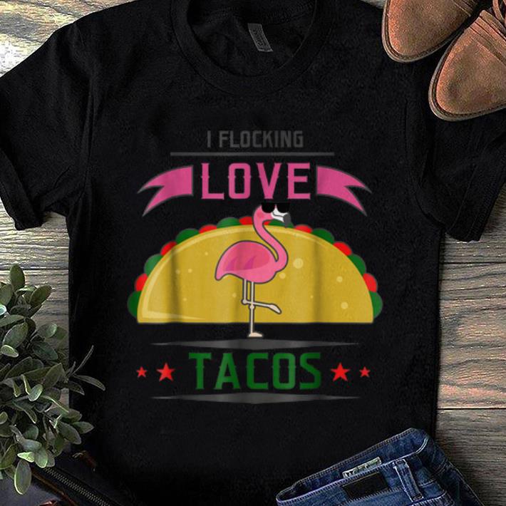 Hot Flocking Love Tacos Flamingo Men Women Funny shirt, hoodie, sweater ...