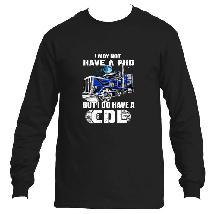 Nice Trucker I may not have a PHD but i do have a CDL shirt, hoodie ...