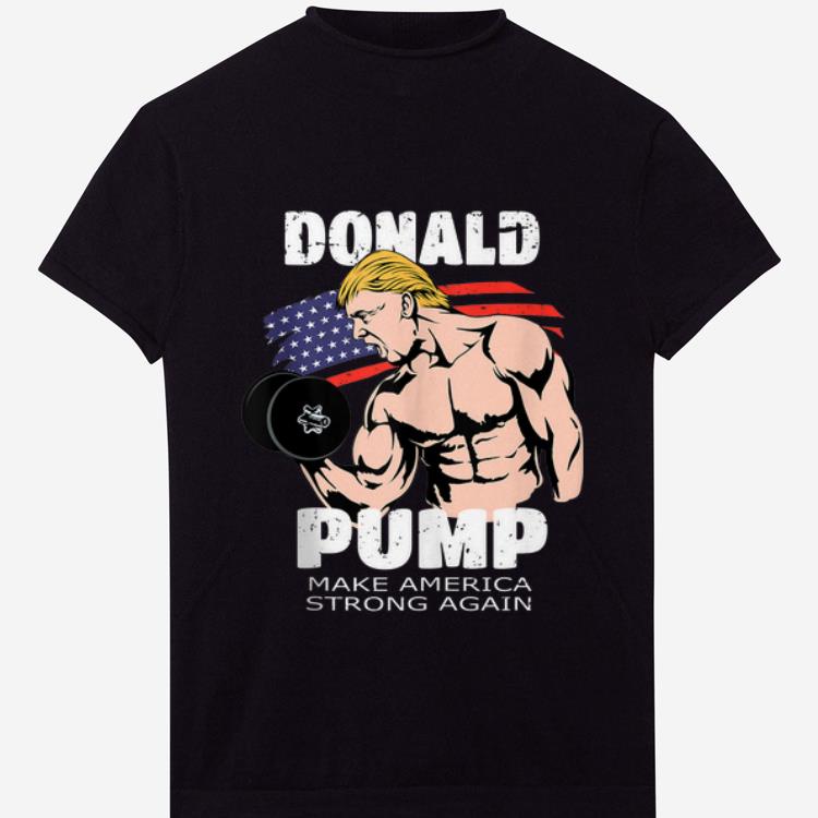 Original Donald Pump Make America Strong Again shirt, hoodie, sweater, longsleeve t-shirt