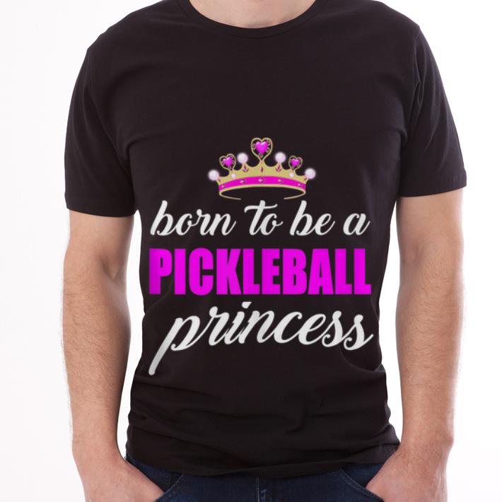 Nice Born To Be A Pickleball Princess shirt, hoodie, sweater ...