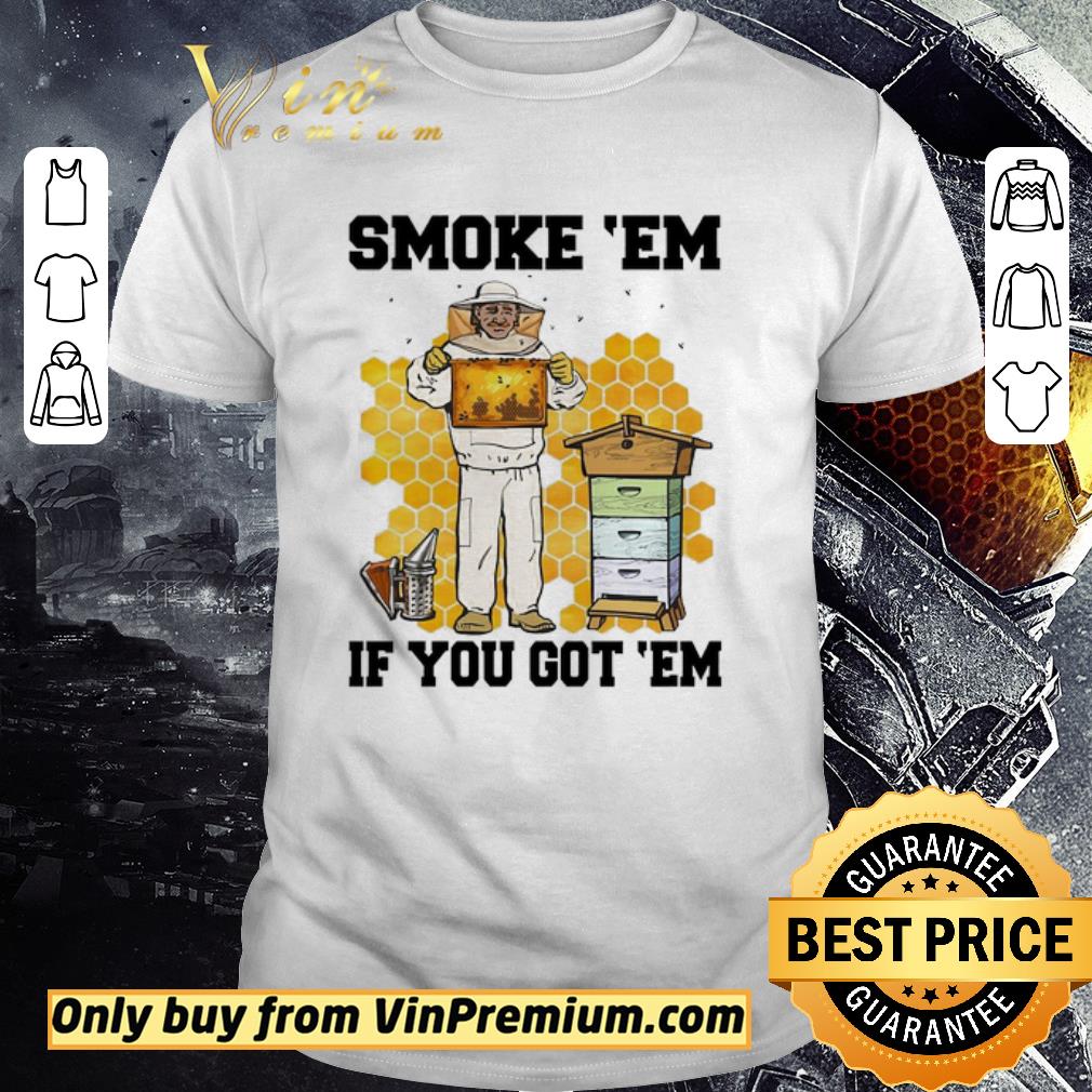 Original SMOKE ‘EM IF YOU GOT ‘EM GET THE HONEY shirt, hoodie, sweater ...