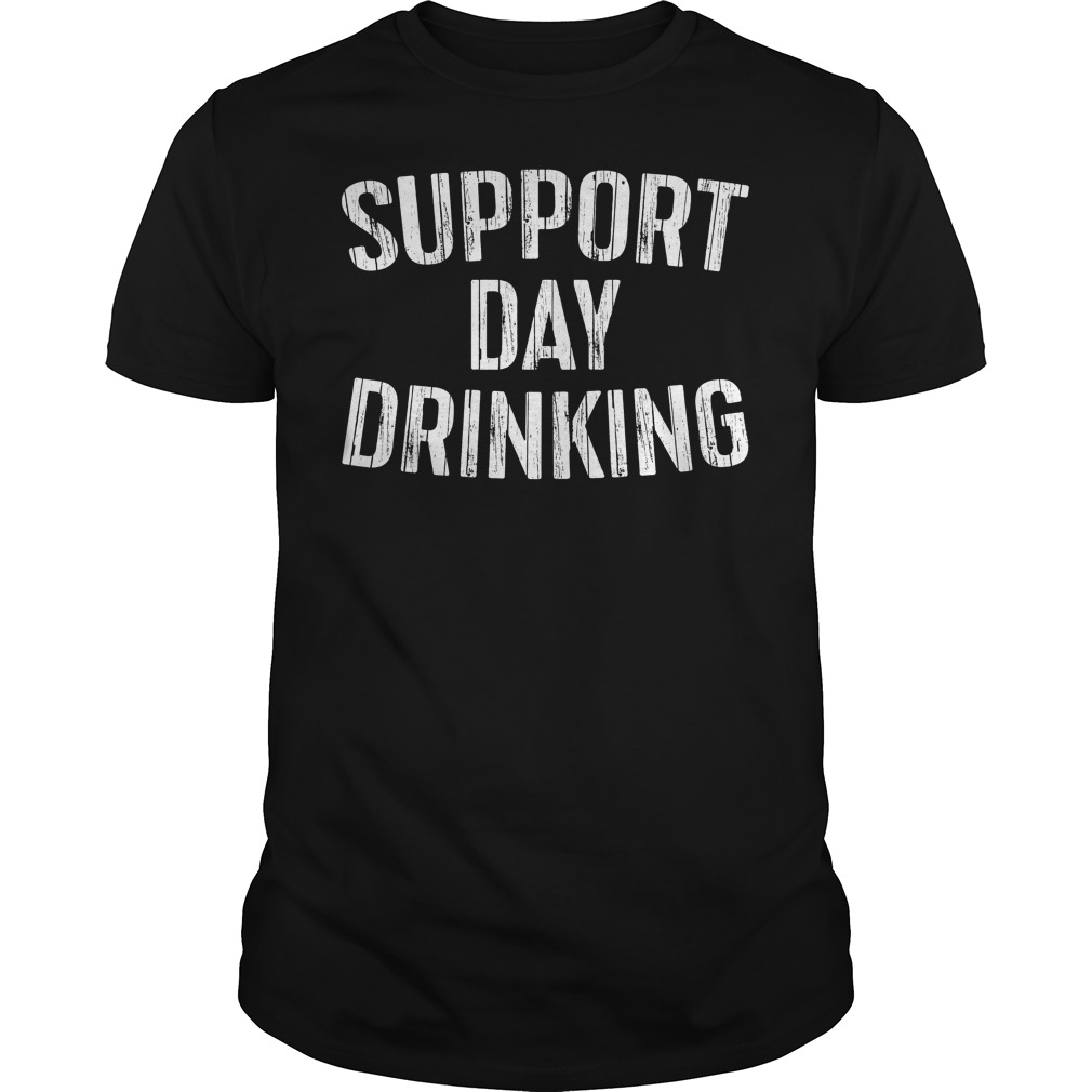 Support Day Drinking Shirt, hoodie, sweater, longsleeve t-shirt