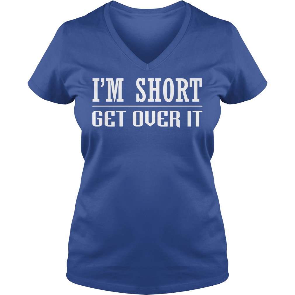 I'm Short Get Over It Shirt, hoodie, sweater, longsleeve t-shirt
