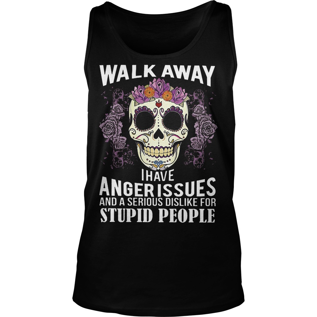 Walk Away I Have Anger Issues And A Serious Dislike Shirt, hoodie ...