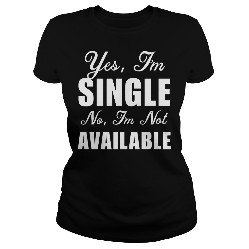 Yes I'm Single No I'm Not Available Shirt, hoodie, sweater, longsleeve ...