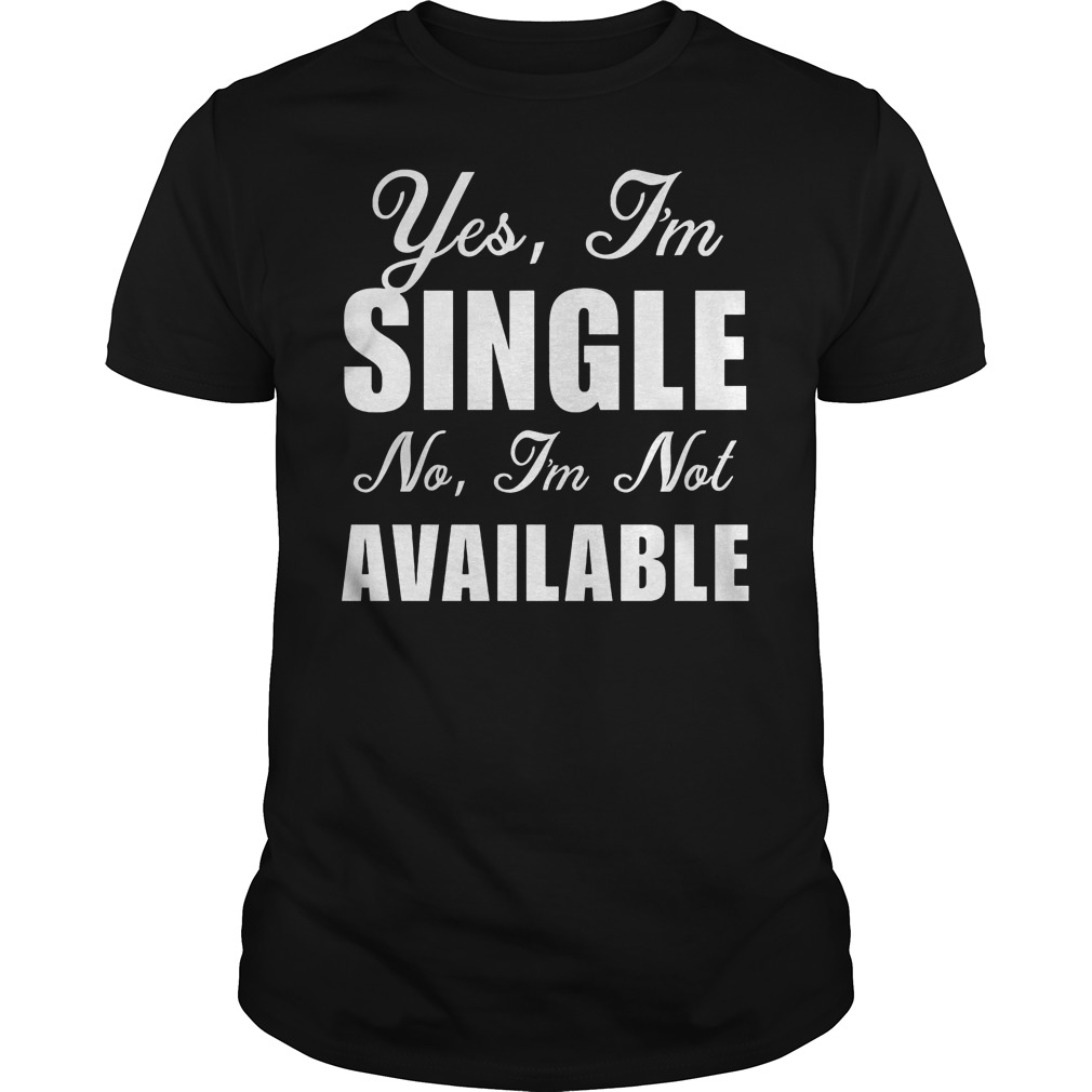 Yes I'm Single No I'm Not Available Shirt, hoodie, sweater, longsleeve ...