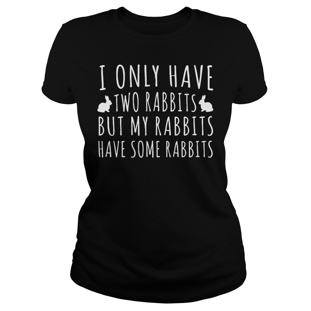 I Only Have Two Rabbits But My Rabbits Have Some Rabbits T-Shirt ...