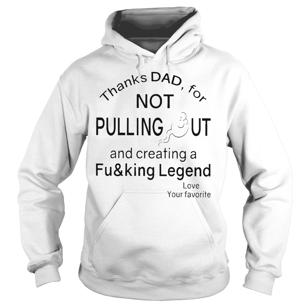 Thanks Dad For Not Pulling Out T-Shirt, hoodie, sweater, longsleeve t-shirt Thanks Dad For Not Pulling Out T-Shirt, hoodie, sweater, longsleeve t-shirt