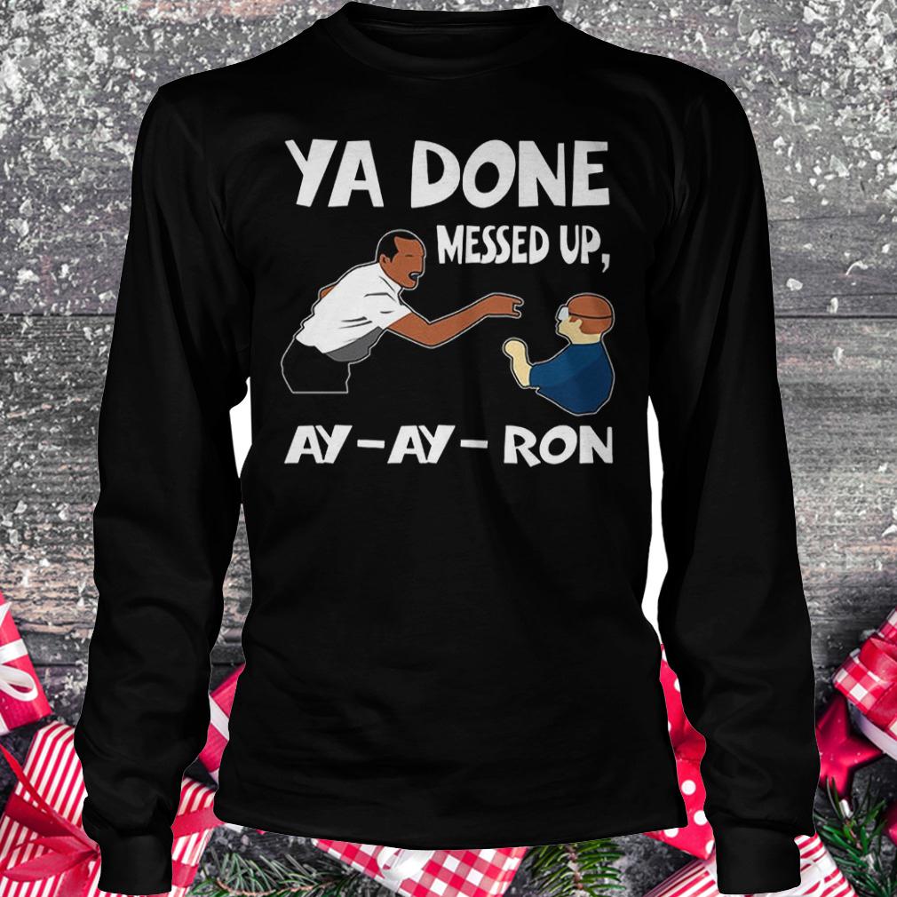 Ya done messed up ay ay ron shirt, hoodie, sweater, longsleeve t-shirt