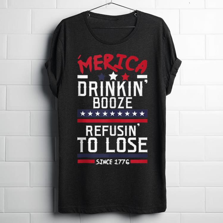 America Drinking Booze & Refusing To Lose Since 1776 shirt, hoodie ...
