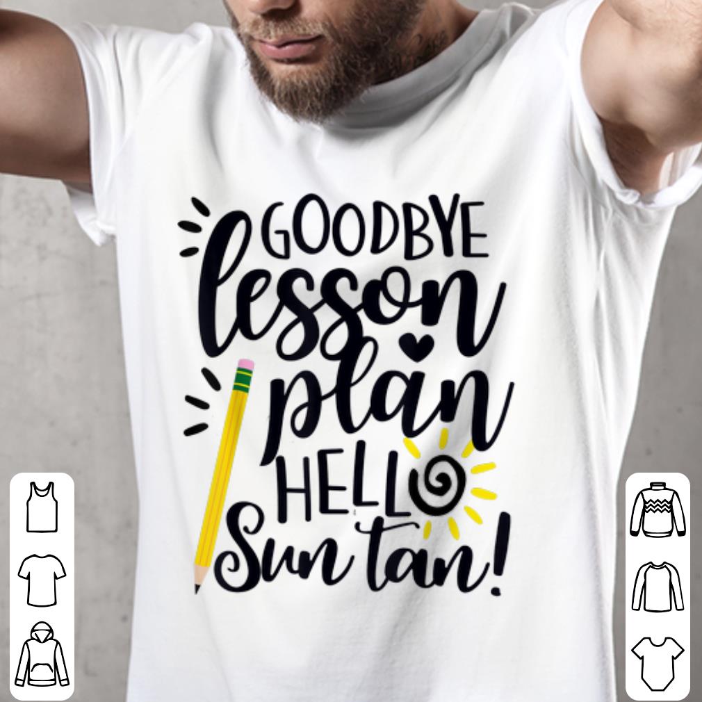 Funny Goodbye Lesson Plan Hello Sun Tan Teacher shirt, hoodie, sweater ...