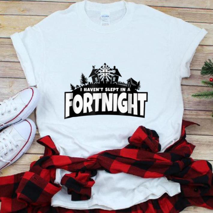 Premim I haven't slept in a fortnight shirt, hoodie, sweater ...