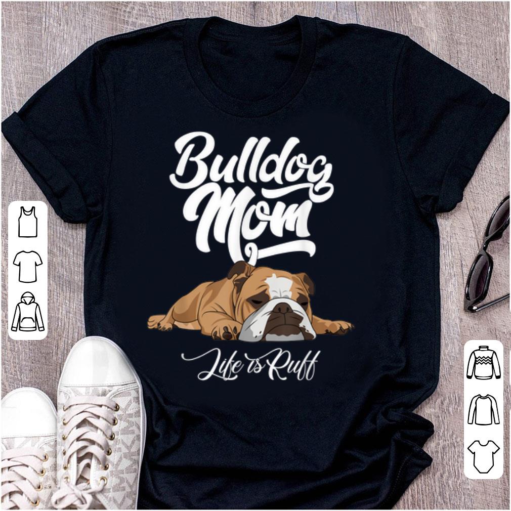 Premium Bulldog Mom Life Is Ruff shirt, hoodie, sweater, longsleeve t-shirt