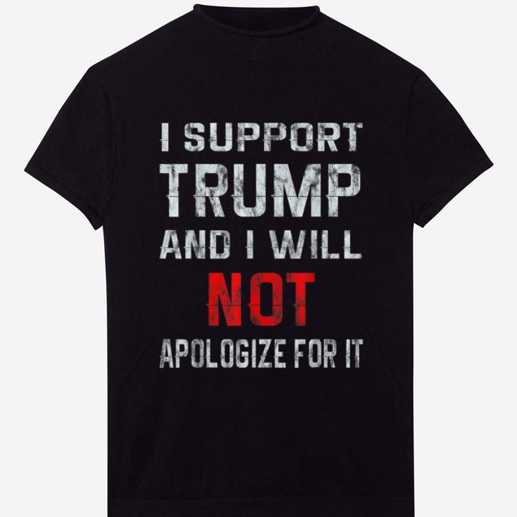 Pretty I Support Trump And I Will Not Apologize For It shirts, hoodie ...