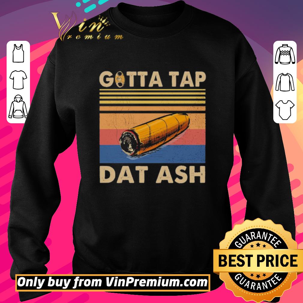Official Gotta tap Dat ash vintage shirt, hoodie, sweater, longsleeve t ...