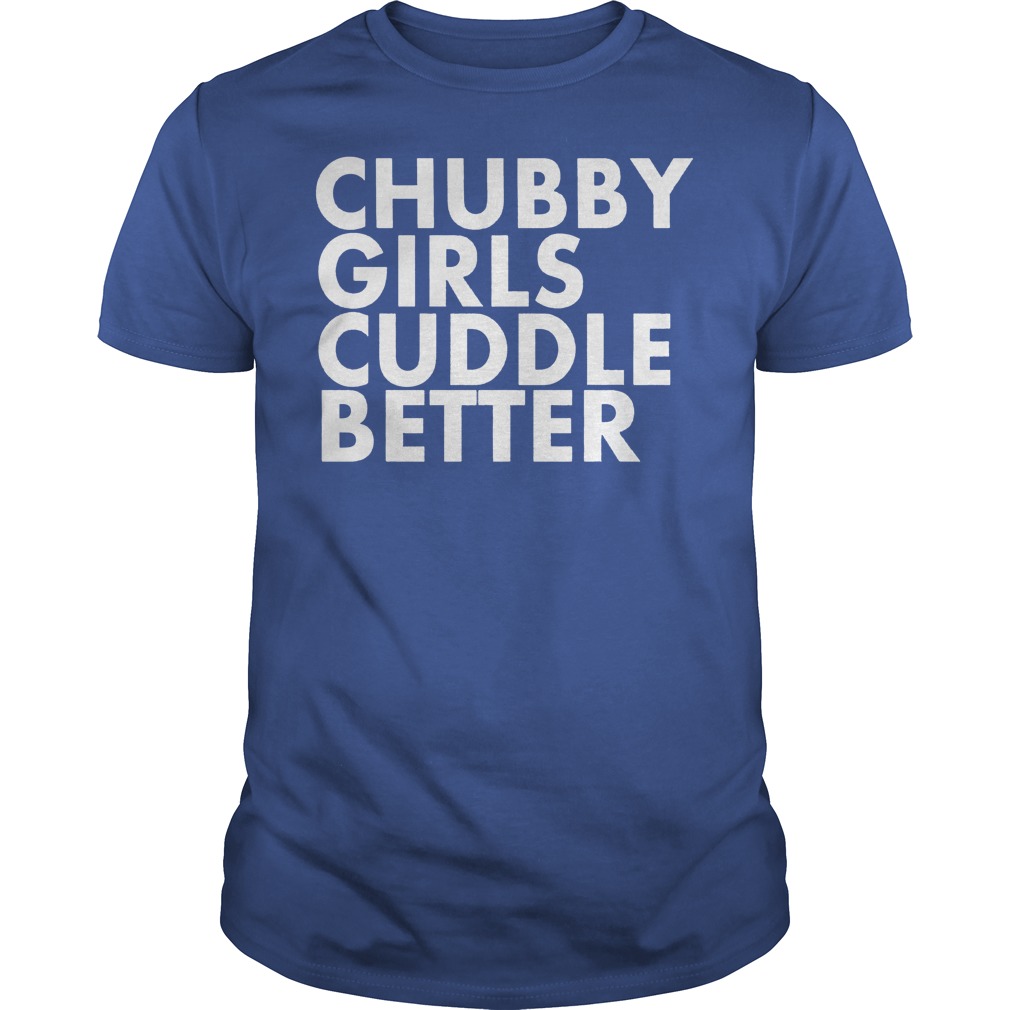 Chubby Girls Cuddle Better Shirt Hoodie Sweater Longsleeve T Shirt
