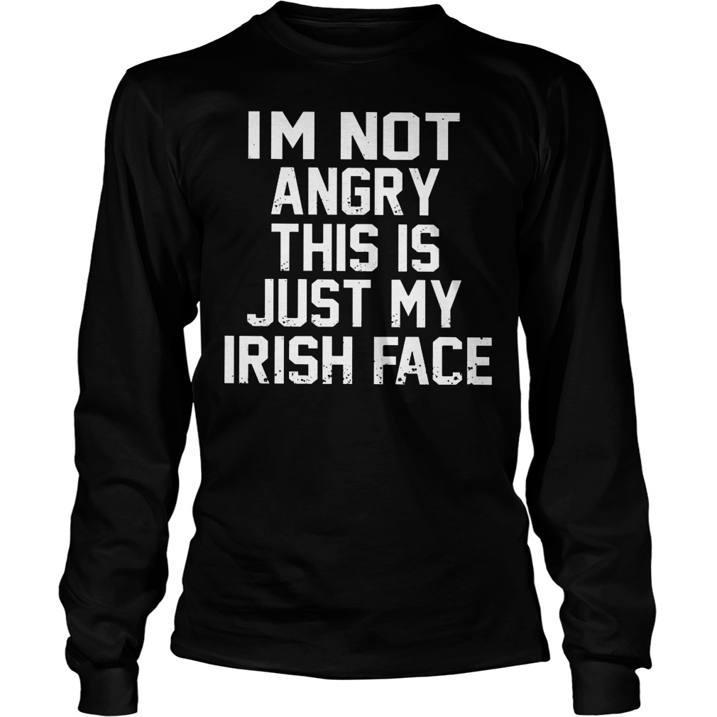 I Am Not Angry This Is Just My Irish Face Shirt, hoodie, sweater ...
